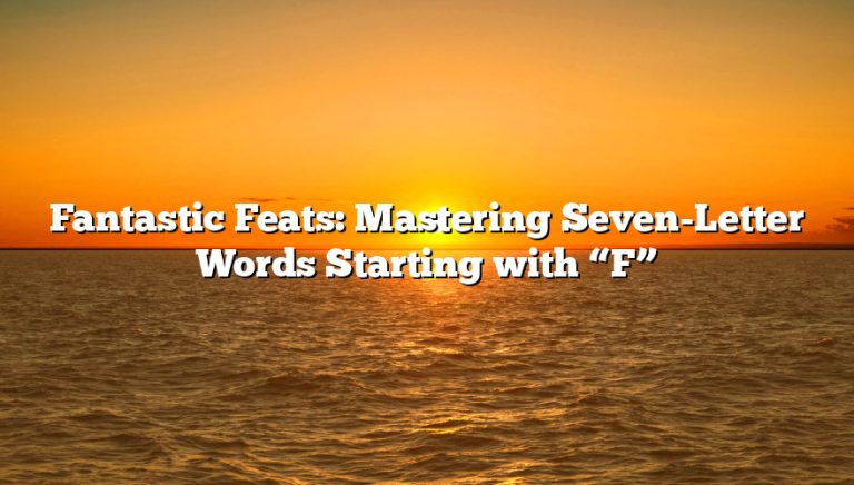 Fantastic Feats: Mastering Seven-Letter Words Starting with "F ...