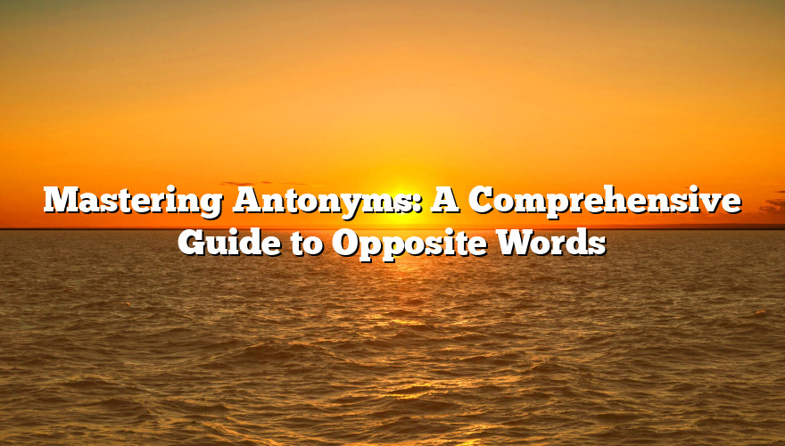 Mastering Antonyms: A Comprehensive Guide to Opposite Words ...