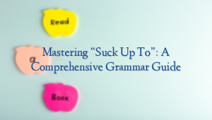 Mastering "Suck Up To": A Comprehensive Grammar Guide - englishnotation.com