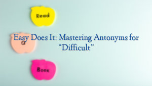 Easy Does It: Mastering Antonyms for "Difficult" - englishnotation.com